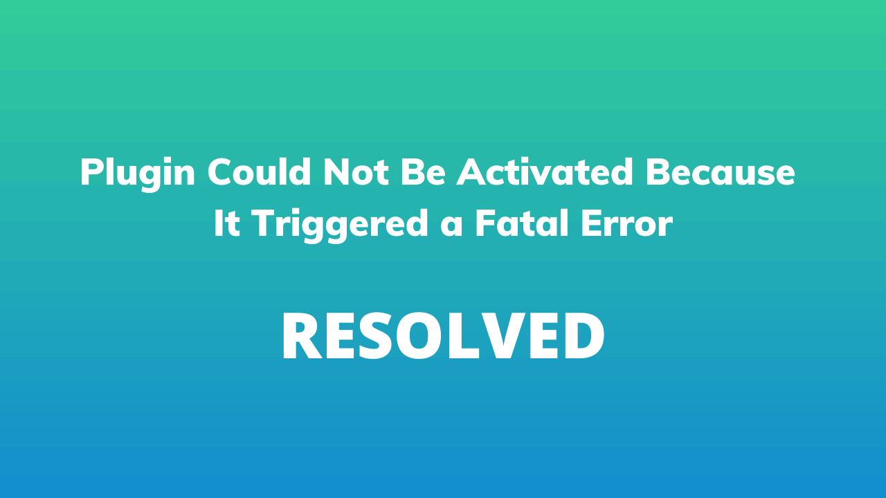 Plugin Could Not Be Activated Because It Triggered A Fatal Error Fix